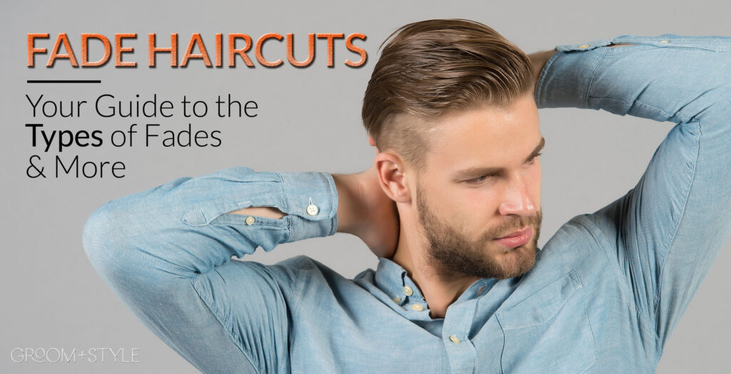 Fade Haircut: Your Guide to the Types of Fades and More - Groom+Style